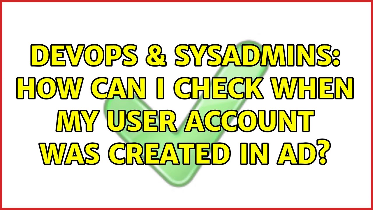 DevOps SysAdmins How Can I Check When My User Account Was Created In DevOps SysAdmins How Can I Check When My User Account Was Created In