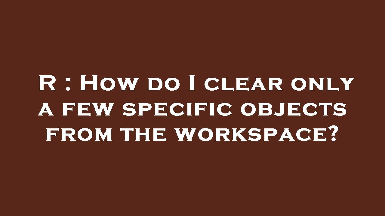 R : How do I clear only a few specific objects from the workspace ...