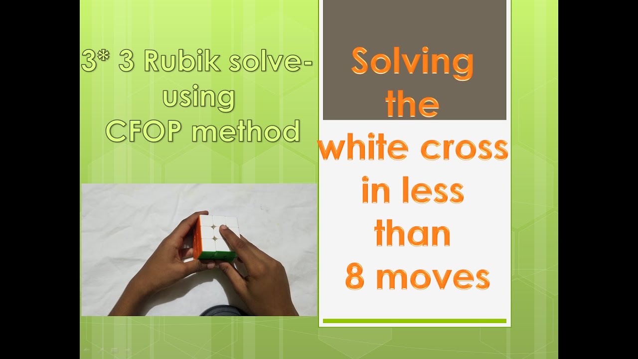 Solving the 3* 3 white cross in less than 8 moves - using the CFOP adv ...