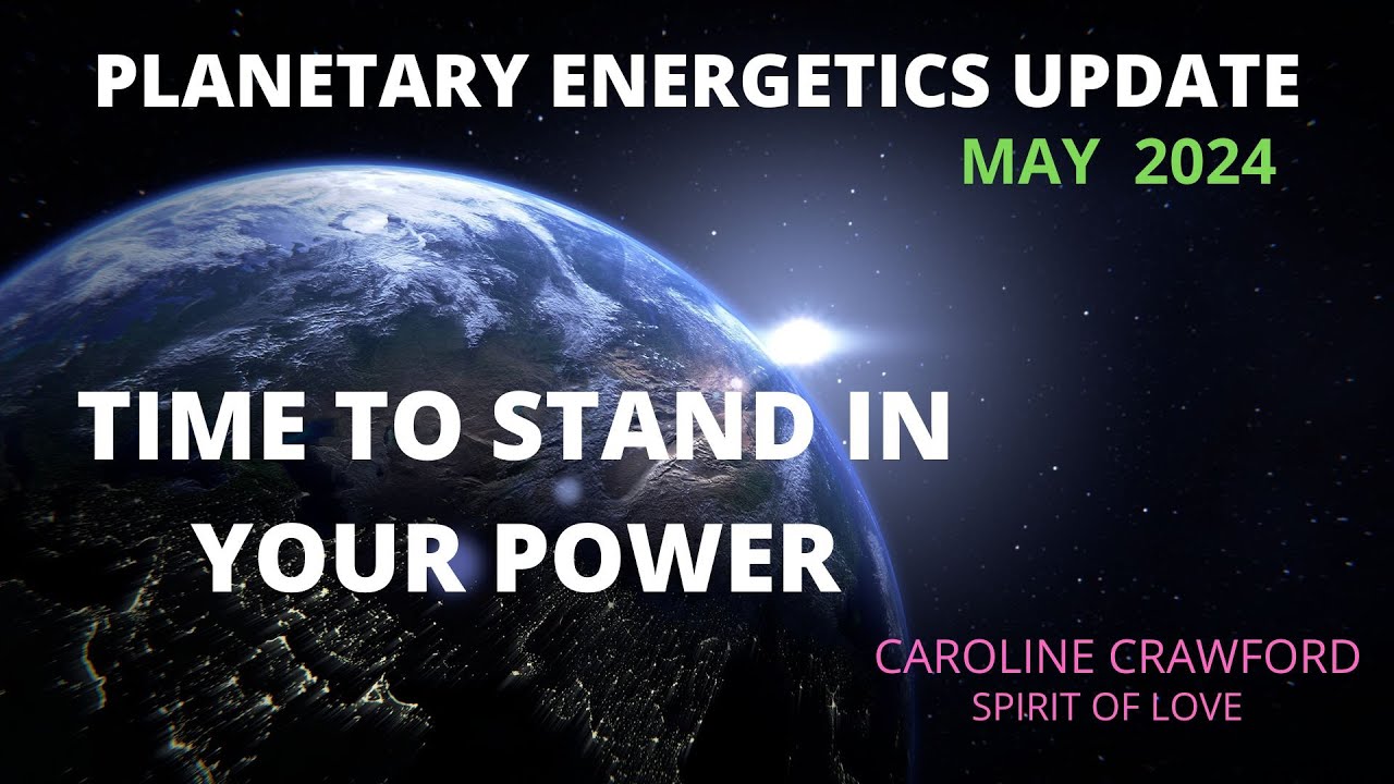 TIME TO STAND IN YOUR POWER - Planetary Energetics Update - MAY 2024 ...