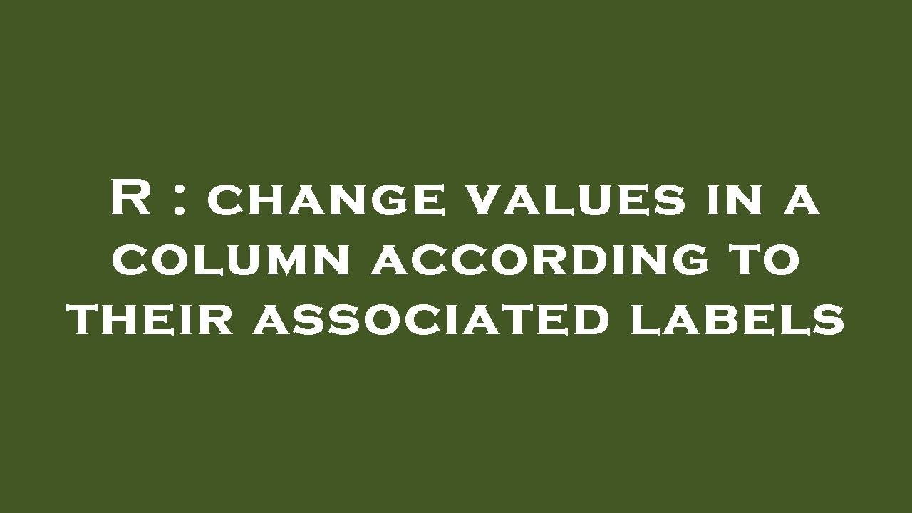R Change Values In A Column According To Their Associated Labels r-change-values-in-a-column-according-to-their-associated-labels