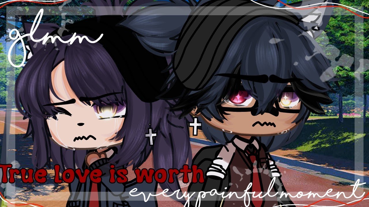 True Love is worth every painful moment • [GLMM] 《•Itz_Reese ...