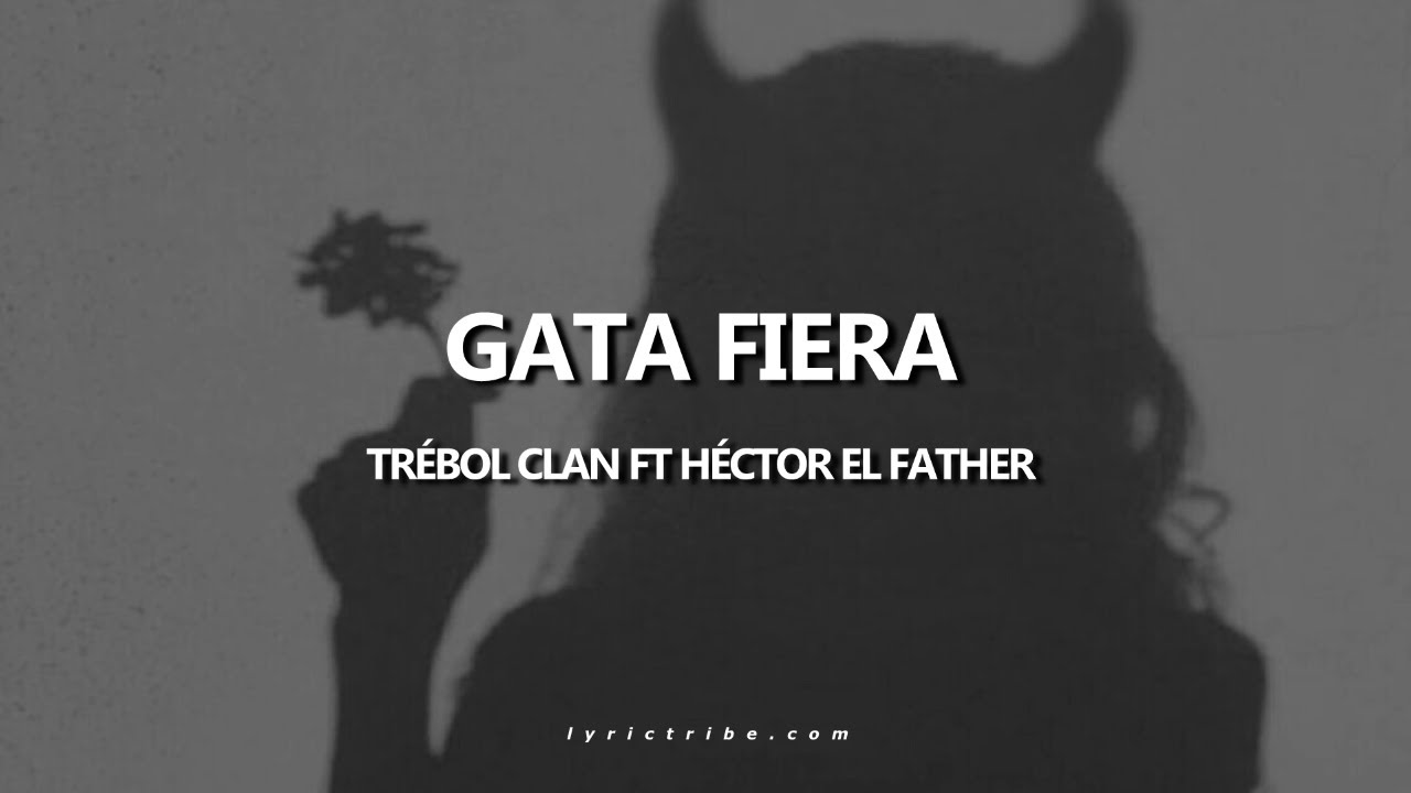Gata Fiera Trébol Clan ft Héctor el Father Letra - YouTube
