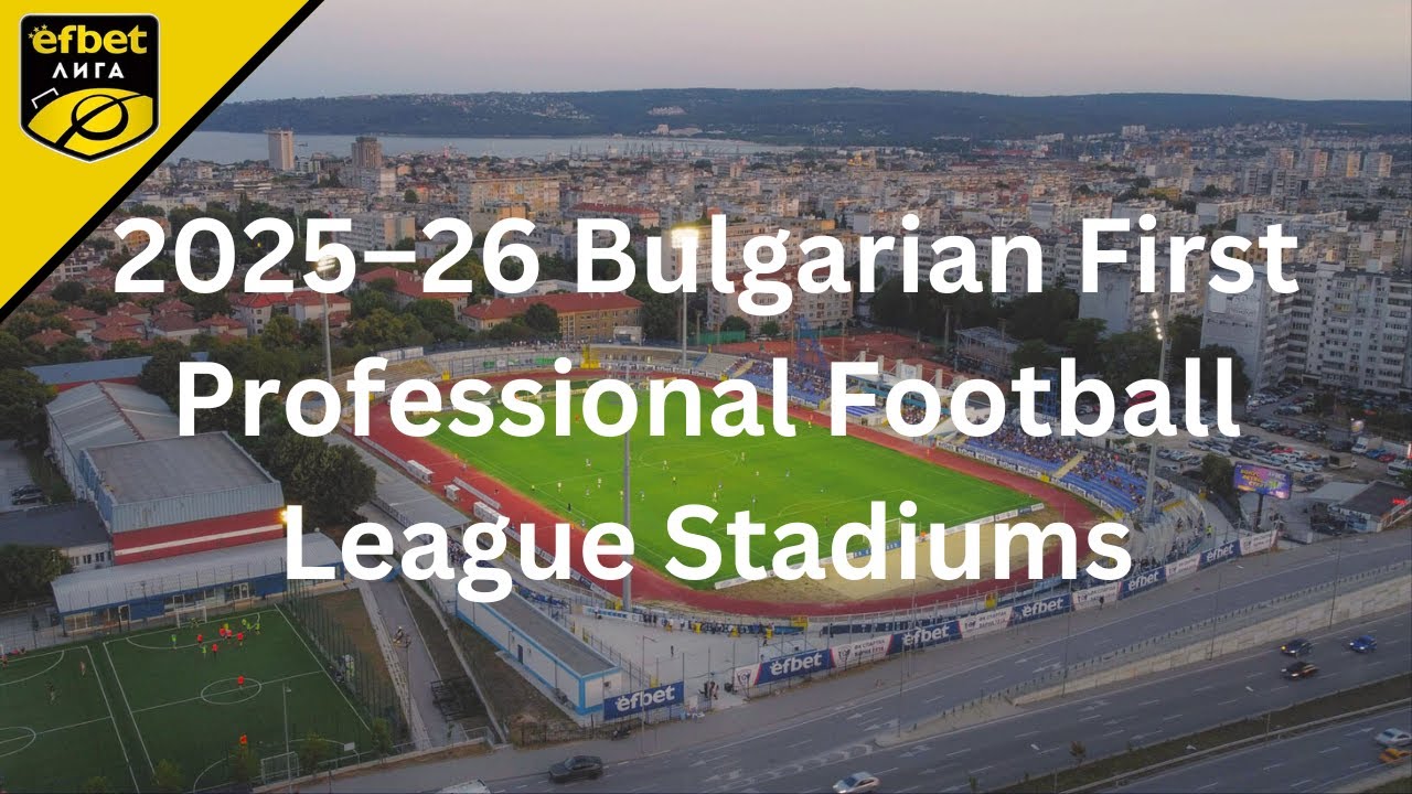 2025-26 Bulgarian First Professional Football League Stadiums - YouTube