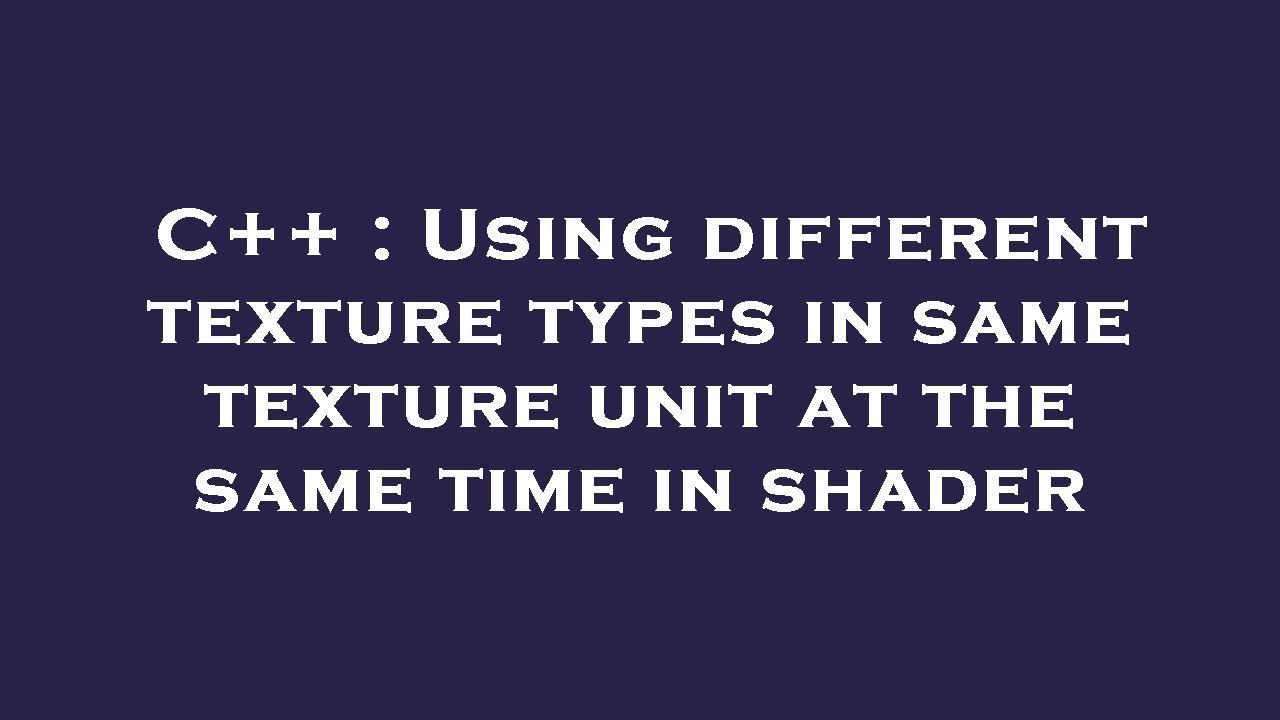 C++ : Using different texture types in same texture unit at the same ...