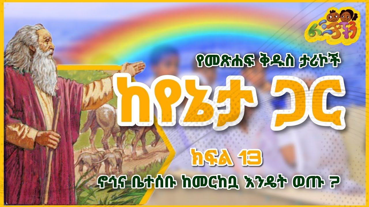 🔆 ኖኅና ቤተሰቡ ከመርከቧ ወጡ 🔆 የመጽሐፍ ቅዱስ ታሪኮች ከየኔታ ጋር 🔆 ክፍል 13 🔆 ልጆቻችን ...