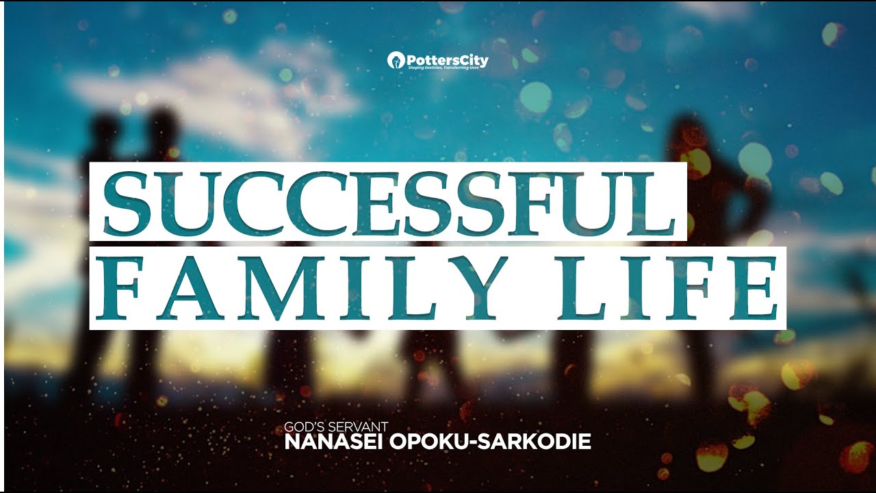 SUCCESSFUL FAMILY LIFE - GOD’S SERVANT NANASEI OPOKU-SARKODIE - YouTube
