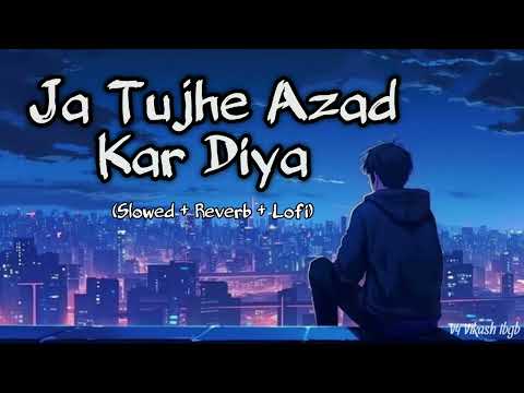 Ja Tujhe Azad Kar Diya Maine Apne Dil Se 😔 Sad Lofi Song (Slowed & Reverb)