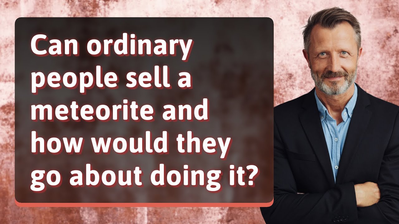 Can ordinary people sell a meteorite and how would they go about doing ...