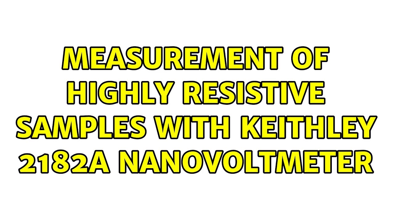 Measurement of highly resistive samples with Keithley 2182a ...