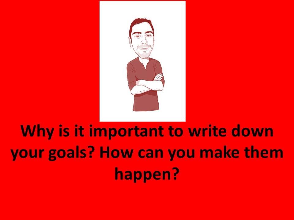 Why is it important to write down your goals! How can you make them ...