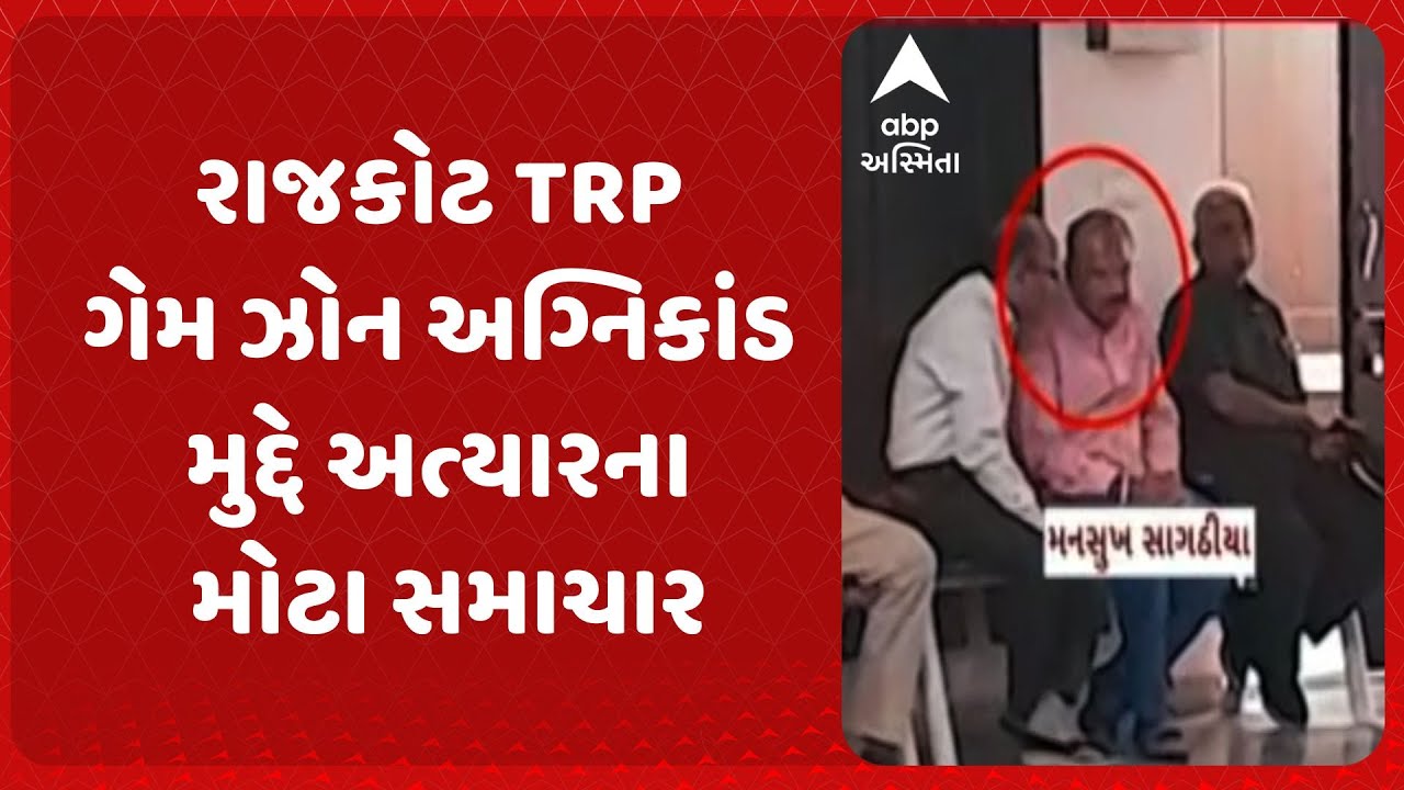 TRP Game Zone fire Case | રાજકોટ TRP ગેમ ઝોન અગ્નિકાંડ મુદ્દે અત્યારના ...