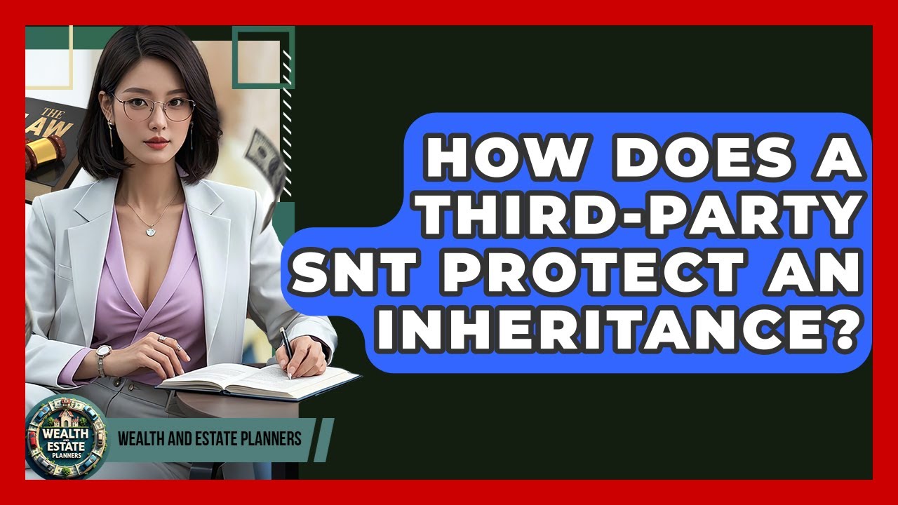 How Does A Third-Party SNT Protect An Inheritance? - Wealth and Estate ...