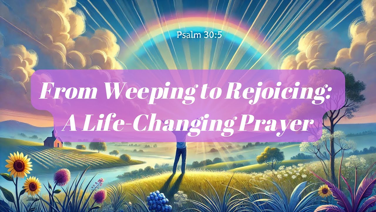 Pray this life changing prayer - FROM WEEPING TO REJOICING Psalm 30:5 ...