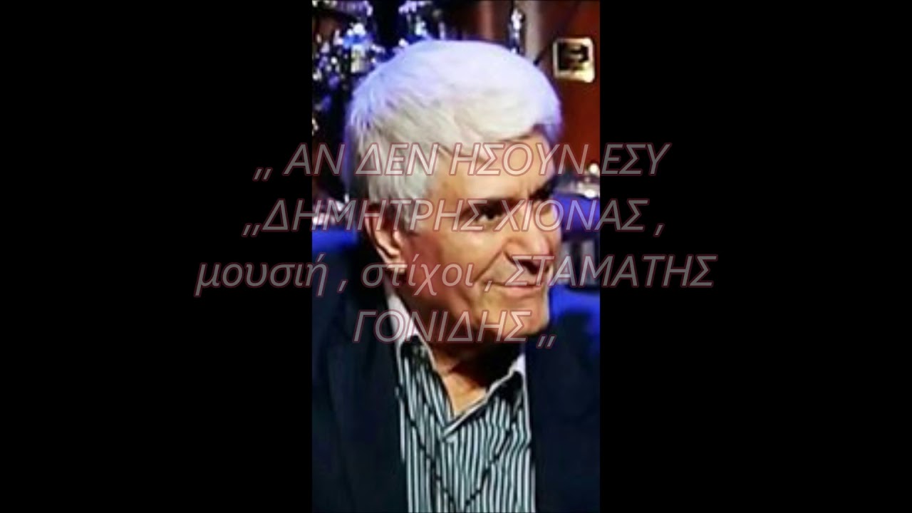 ,, ΑΝ ΔΕΝ ΗΣΟΥΝ ΕΣΥ ,, ΔΗΜΗΤΡΗΣ ΧΙΟΝΑΣ ,, ΜΟΥΣΙΚΗ , ΣΤΙΧΟΙ , ΣΤΑΜΑΤΗΣ ...
