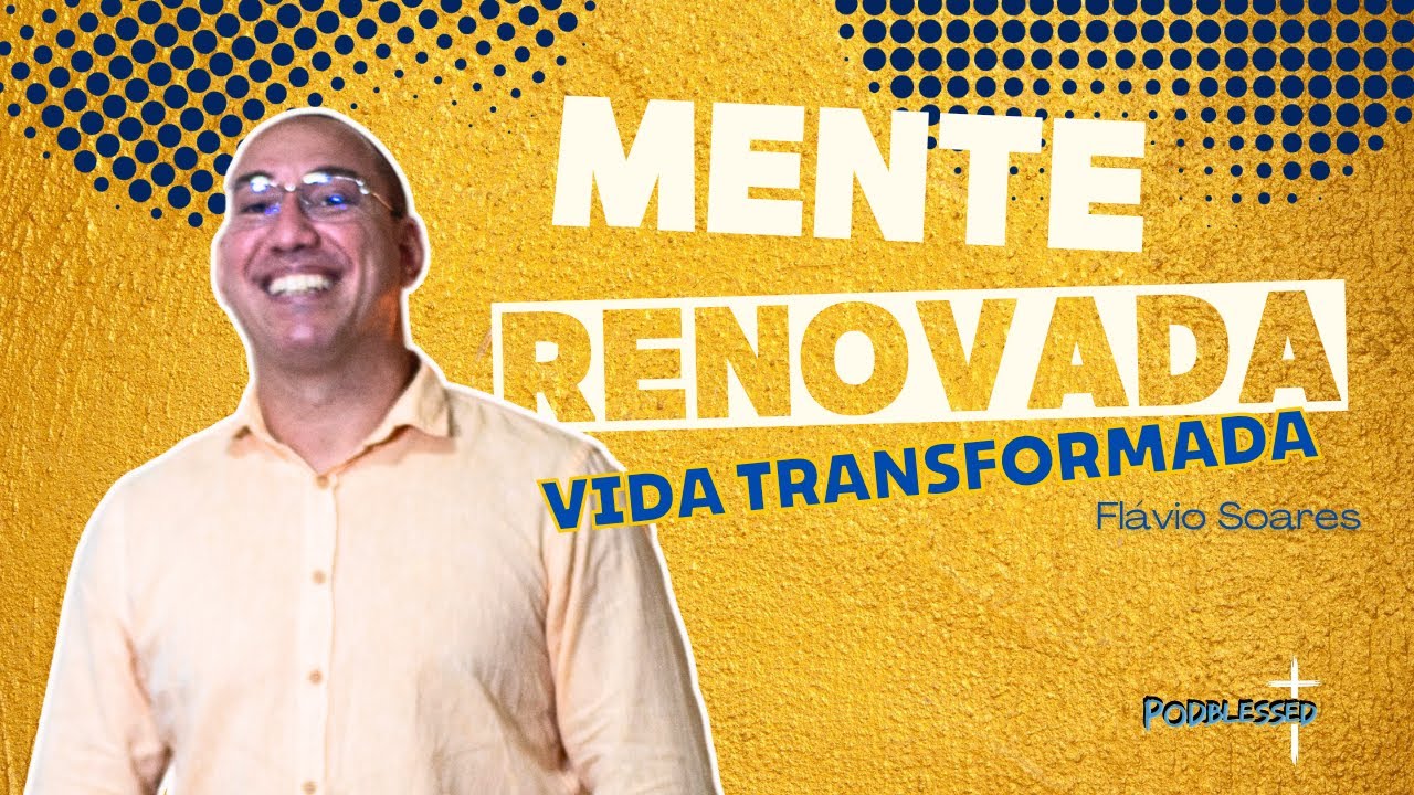 MENTE RENOVADA VIDA TRANSFORMADA / Flávio Soares / Podblessed - EP 15 - YouTube