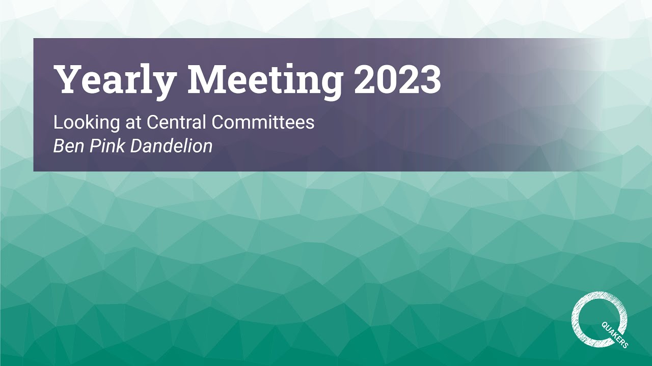 Ben Pink Dandelion – Looking at Central Committees – Yearly Meeting ...