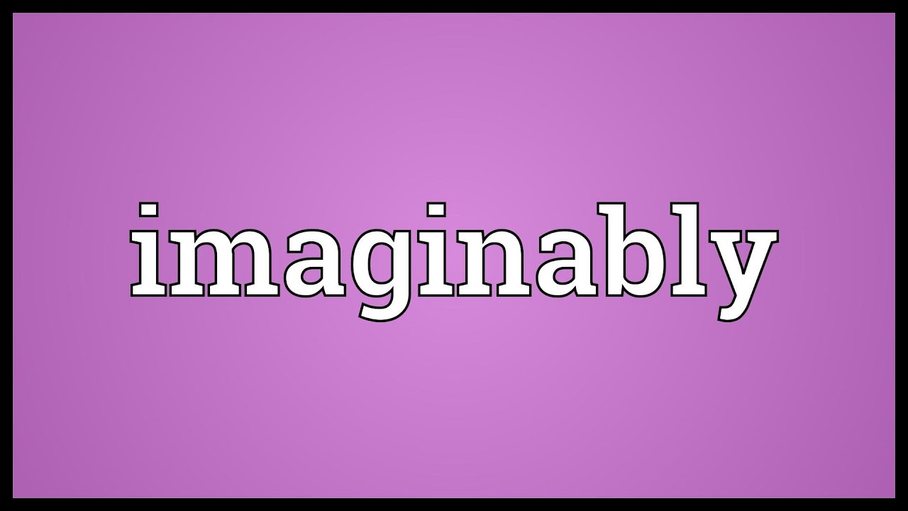 Imaginably Meaning - YouTube