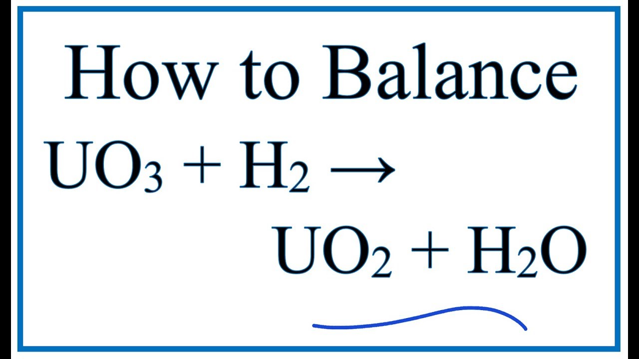 How to Balance UO3 + H2 = UO2 + H2O : Uranium (IV) oxide plus Hydrogen ...