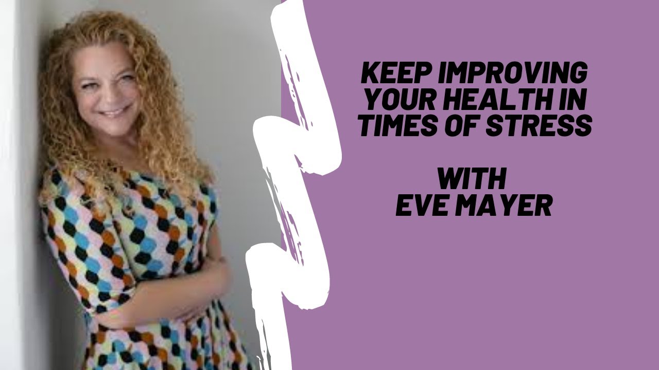 Keep Improving Your Health In Times of Stress with Eve Mayer - YouTube