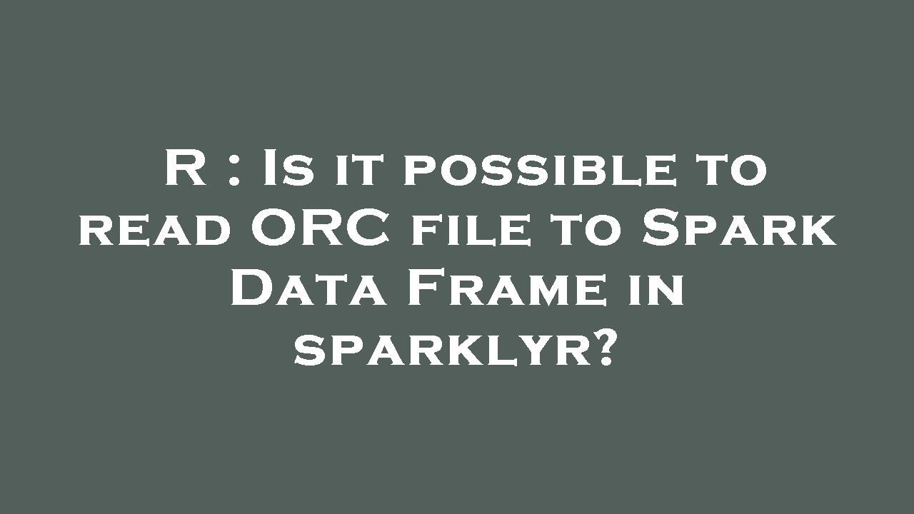 R Is It Possible To Read Orc File To Spark Data Frame In Sparklyr Youtube