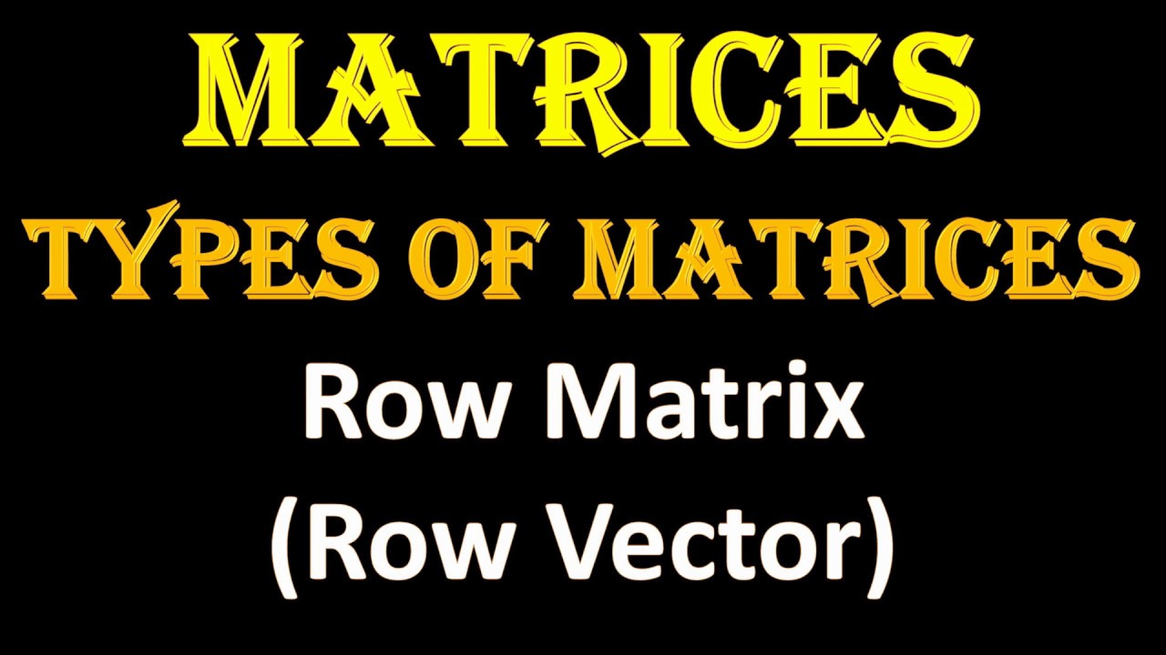 2. TYPES OF MATRICES Row matrix (Row vector) - YouTube