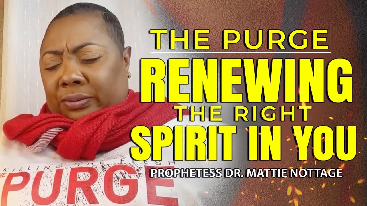 THE PURGE-RENEWING THE RIGHT SPIRIT IN YOU! | PROPHETESS MATTIE NOTTAGE ...