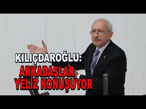KILIÇDAROĞLU: ARKADAŞLAR YELİZ KONUŞUYOR
