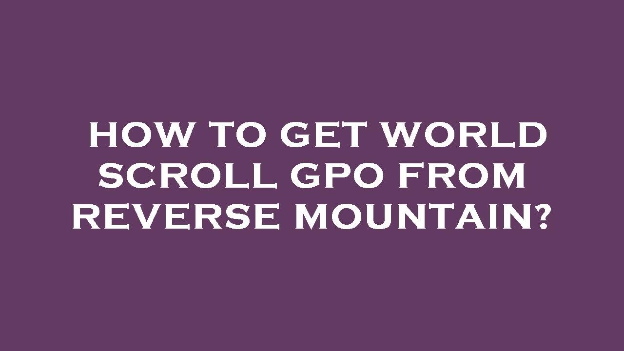 How to get world scroll gpo from reverse mountain? - YouTube