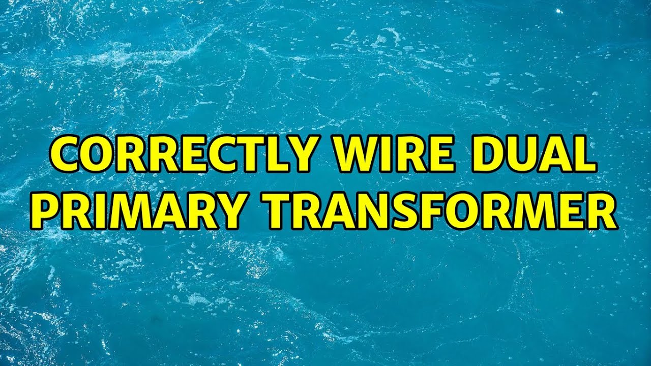 Correctly wire dual primary transformer (2 Solutions!!) - YouTube