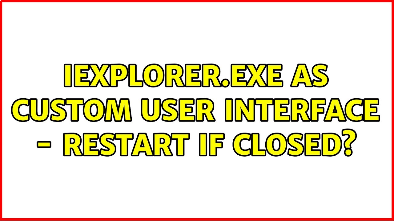 Iexplorer.exe as Custom User Interface - Restart if closed? (4 ...