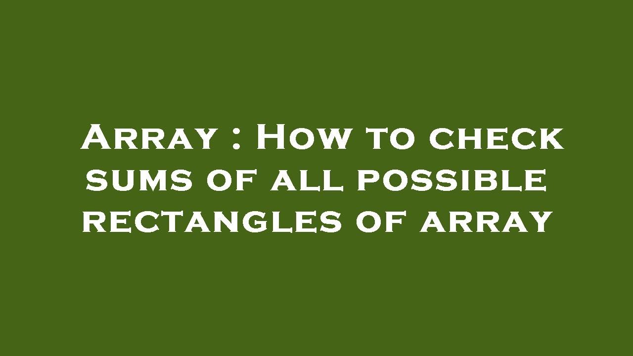 Array How To Check Sums Of All Possible Rectangles Of Array Youtube