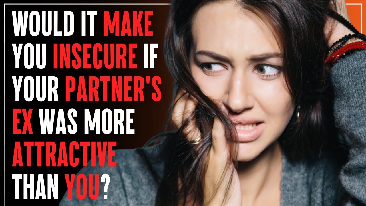 Would It Make You Insecure If Your Partners Ex Was More Attractive