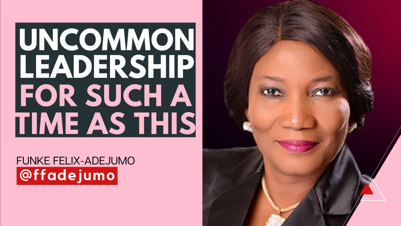 UNCOMMON LEADERSHIP FOR SUCH A TIME AS THIS || Funke Felix-Adejumo ...