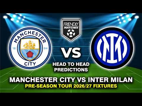 MANCHESTER CITY VS INTER MILAN PRE-SEASON FRIENDLY 2026 DATE, FIXTURES & PREDICTIONS