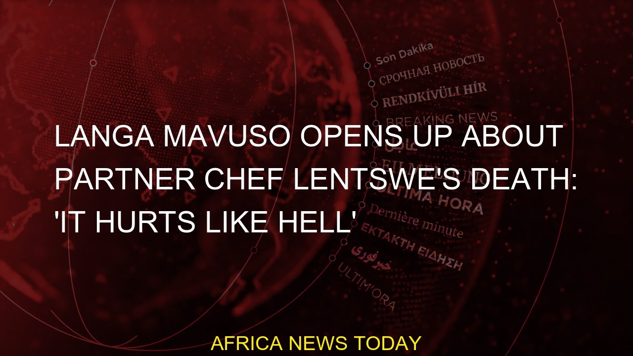 Langa Mavuso opens up about partner Chef Lentswe's death: 'It hurts ...