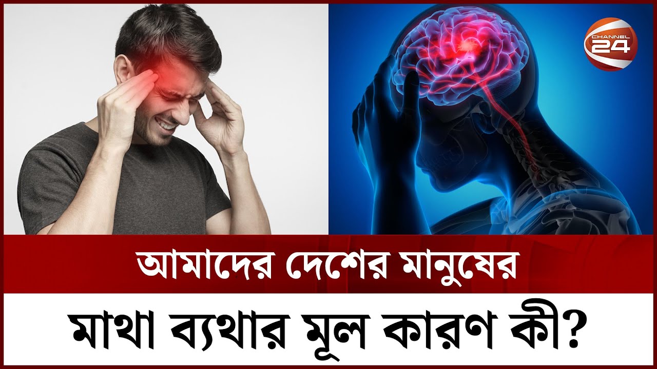 আমাদের দেশের মানুষের মাথা ব্যথার মূল কারণ কী? | Headache | Channel 24 ...