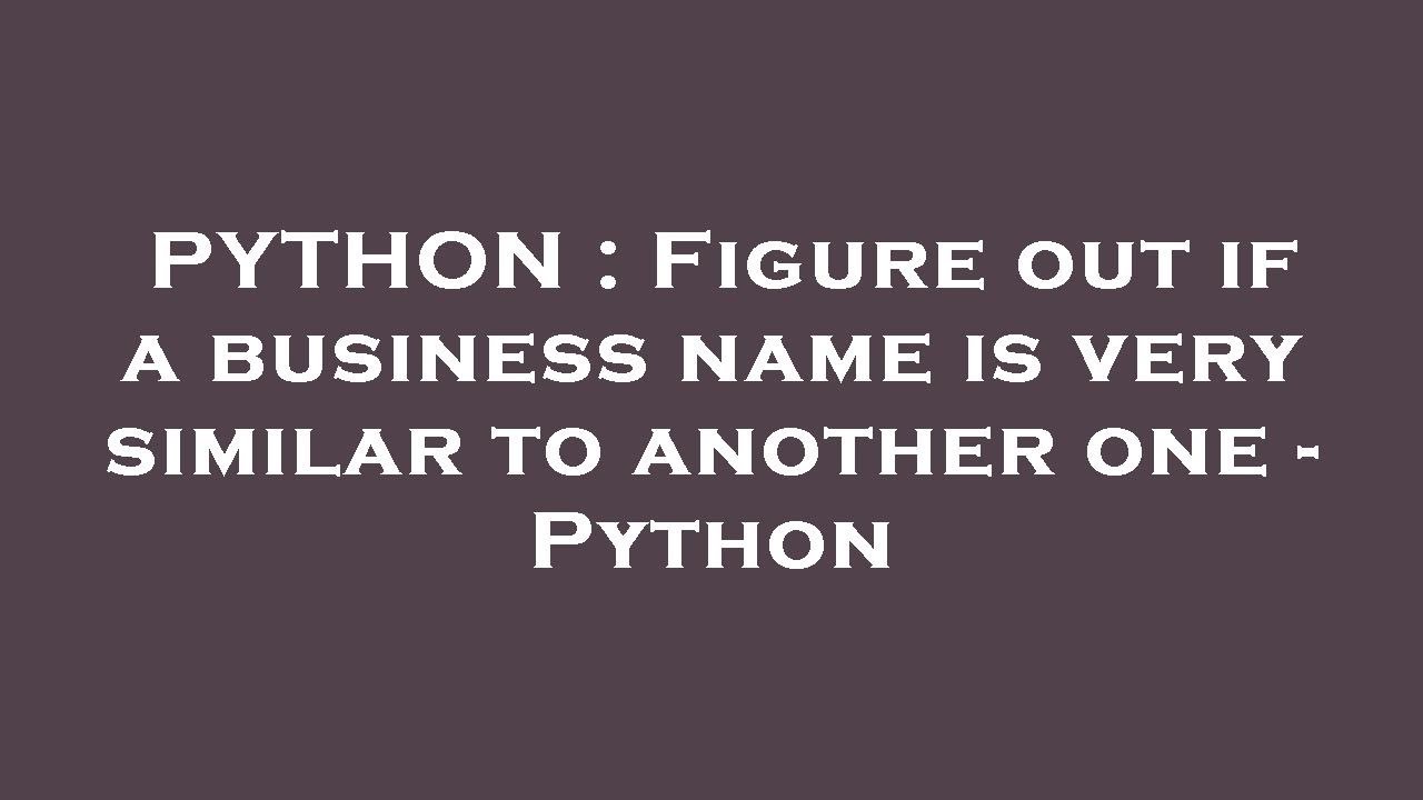 PYTHON : Figure out if a business name is very similar to another one ...