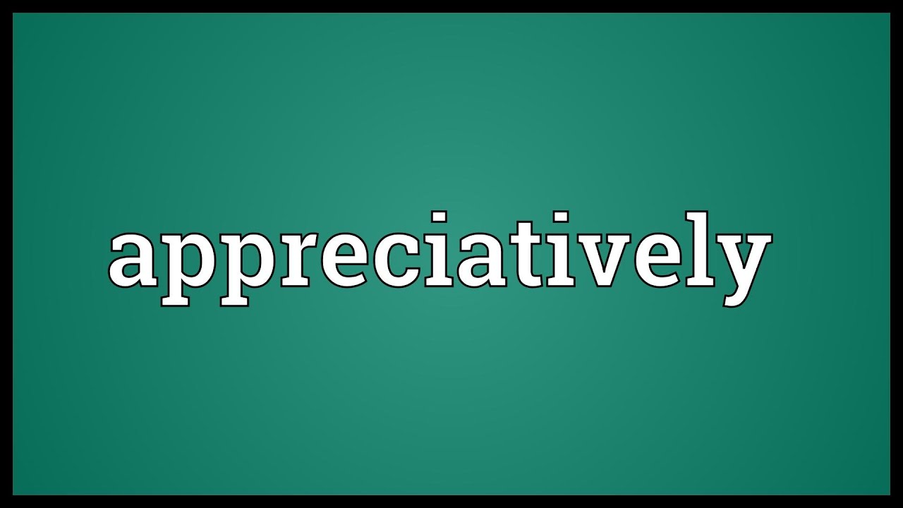 Appreciatively Meaning - YouTube