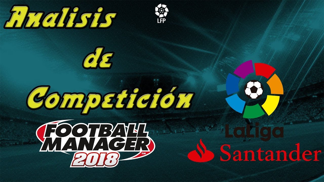 FOOTBALL MANAGER 18-Analisis de Competición: LaLiga Santander (España ...
