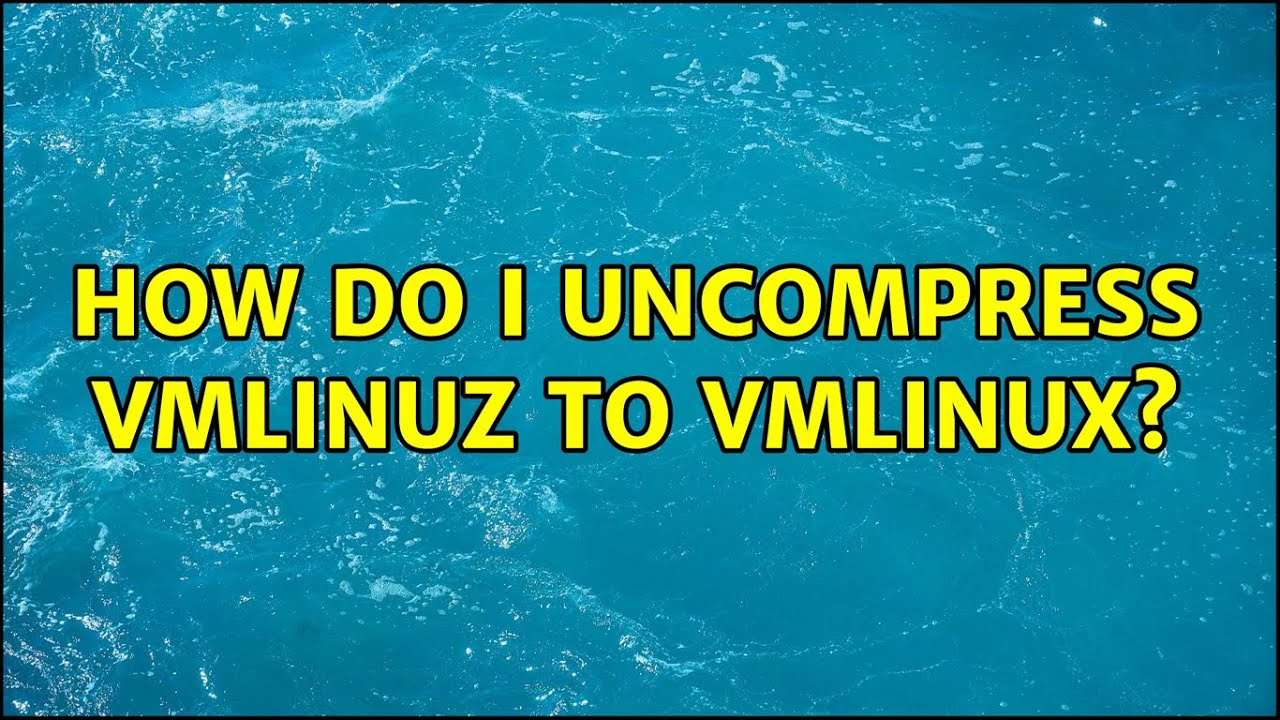 How do I uncompress vmlinuz to vmlinux? (6 Solutions!!) - YouTube