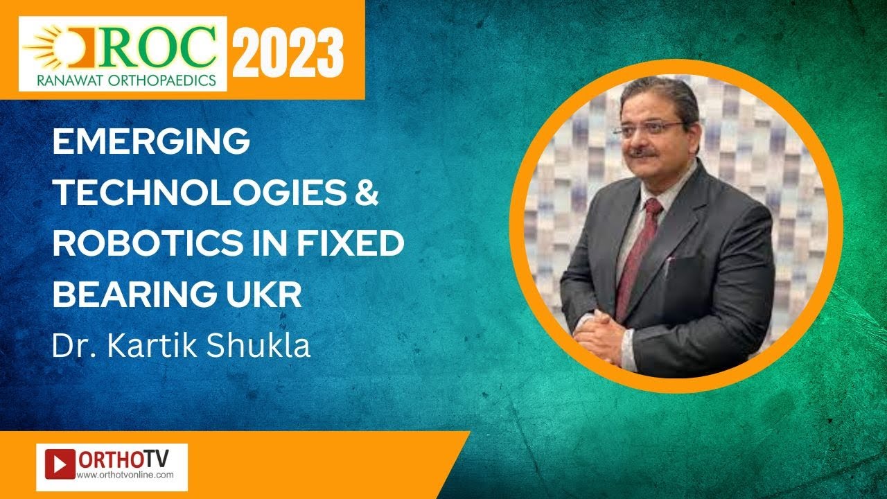 EMERGING TECHNOLOGIES & ROBOTICS IN FIXED BEARING UKR - Dr. Kartik Shukla : ROC 2023 - YouTube