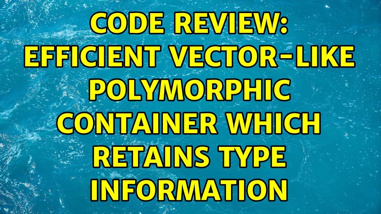 Code Review Efficient Vector Like Polymorphic Container Which Retains Type Information Youtube