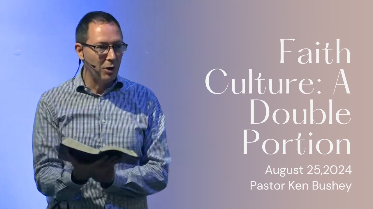 Faith Culture: A Double Portion | Pastor Ken Bushey | August 25, 2024 ...