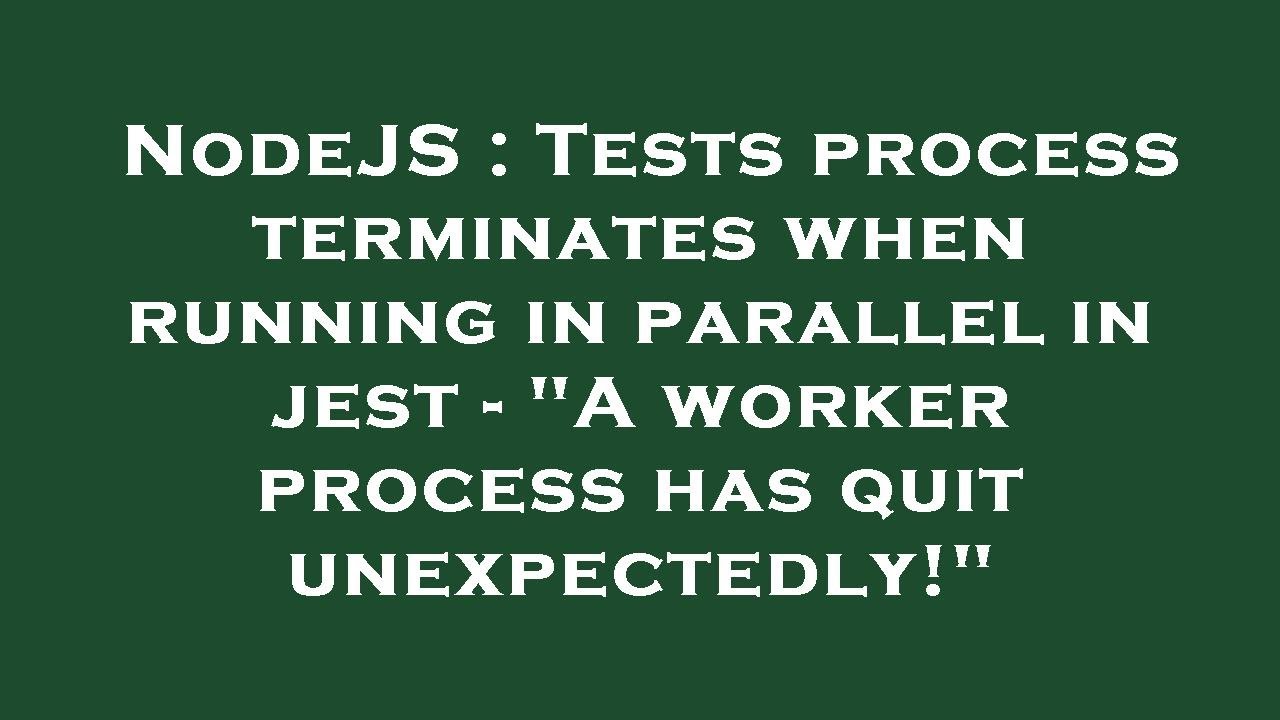Nodejs Tests Process Terminates When Running In Parallel In Jest A