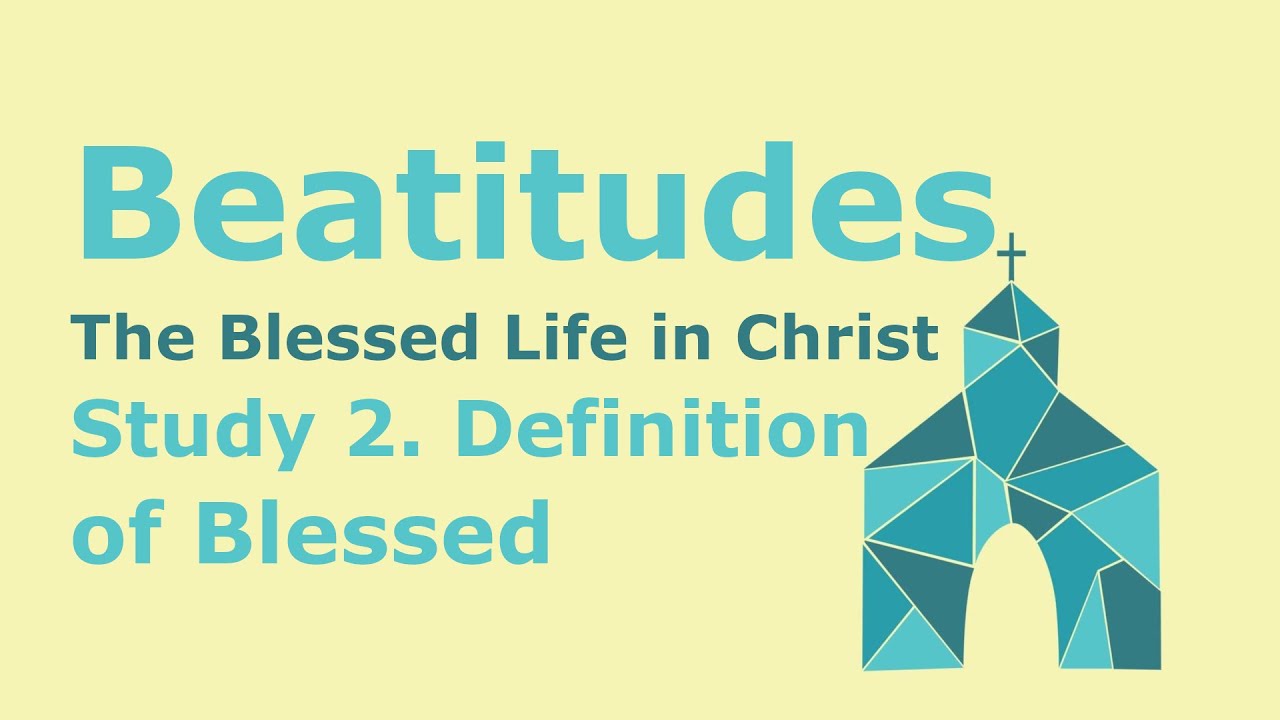 Beatitudes - The Blessed Life in Christ. Study 2. Definition of Blessed ...
