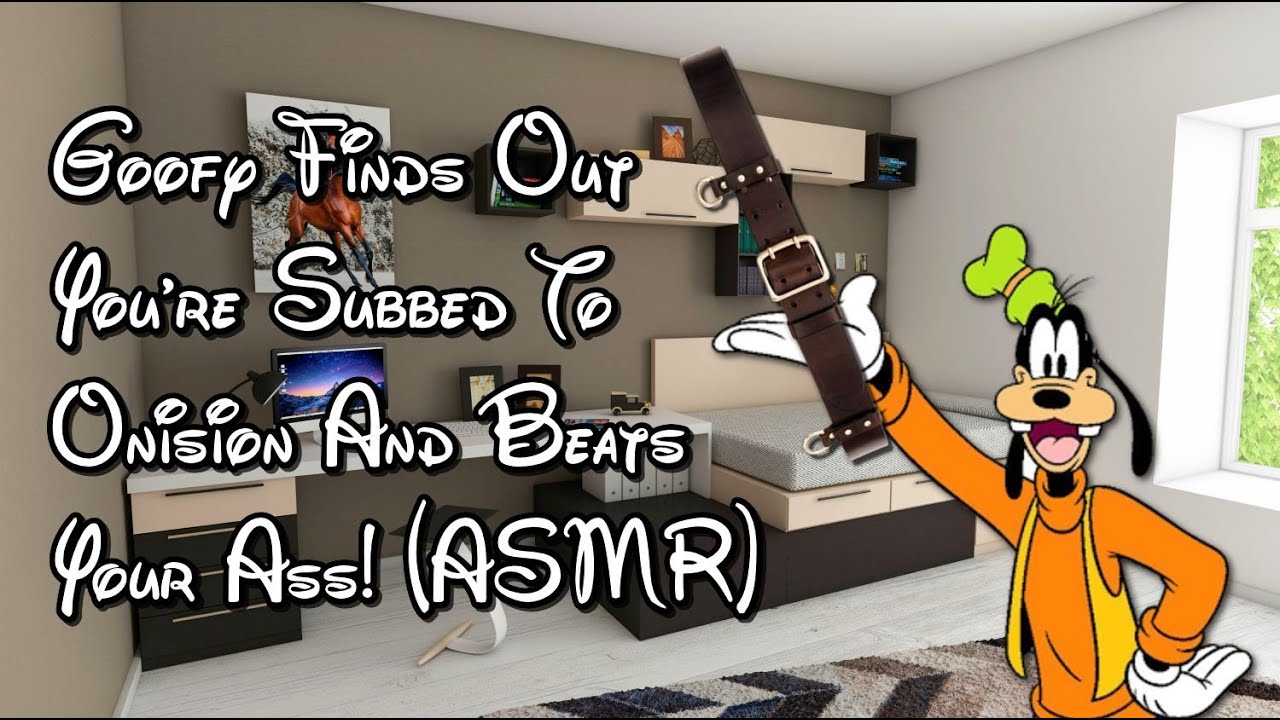 Goofy Finds Out You're Subbed To Onision And Beats Your @$$! (ASMR ...