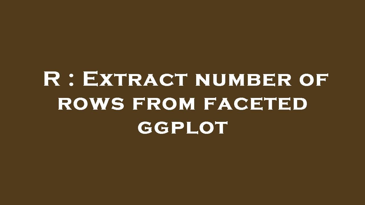 R Extract Number Of Rows From Faceted Ggplot Youtube