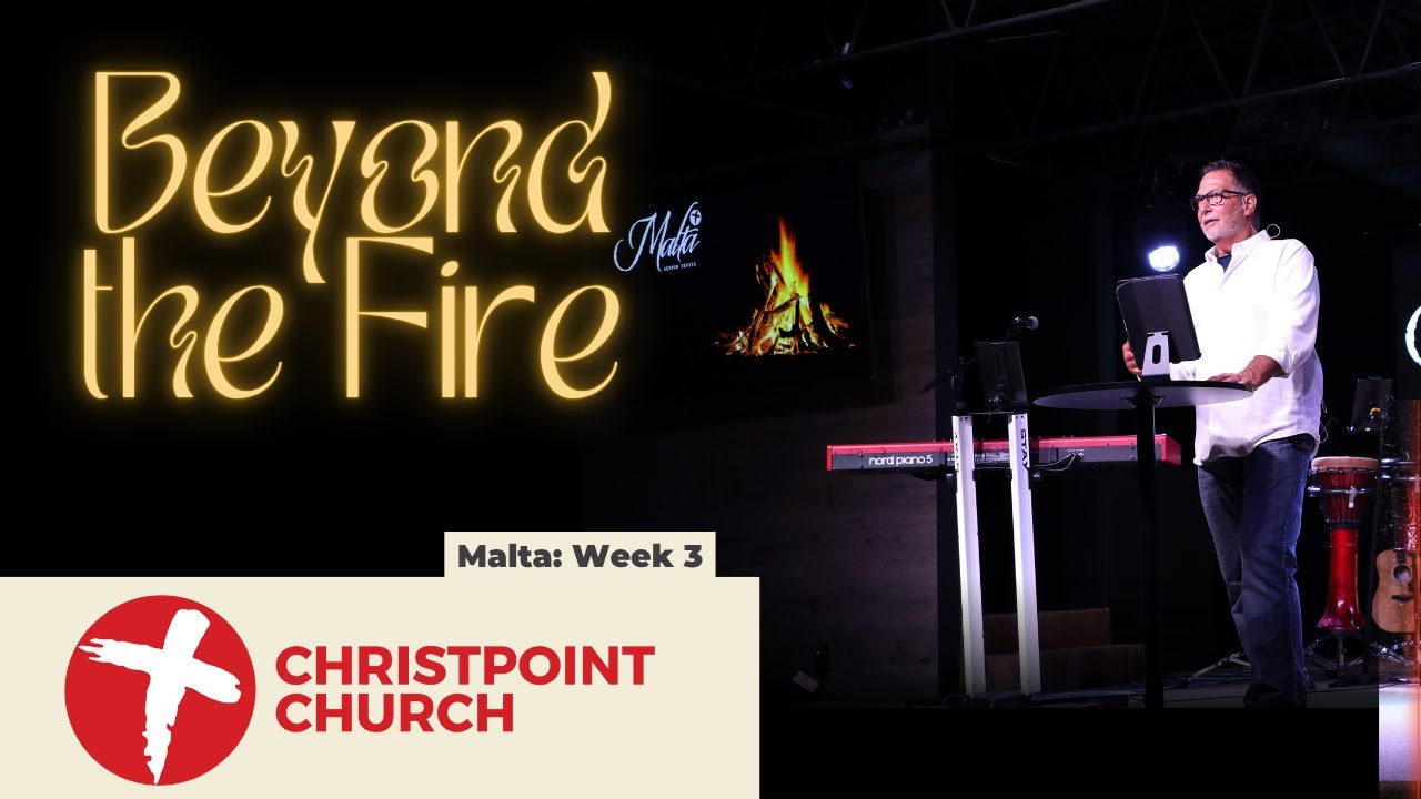 Malta Week 3: Beyond the Fire | Christpoint Church | Pastor Steve ...
