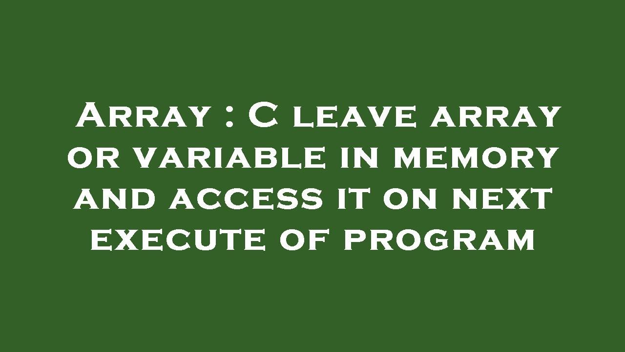 Array C Leave Array Or Variable In Memory And Access It On Next 9417